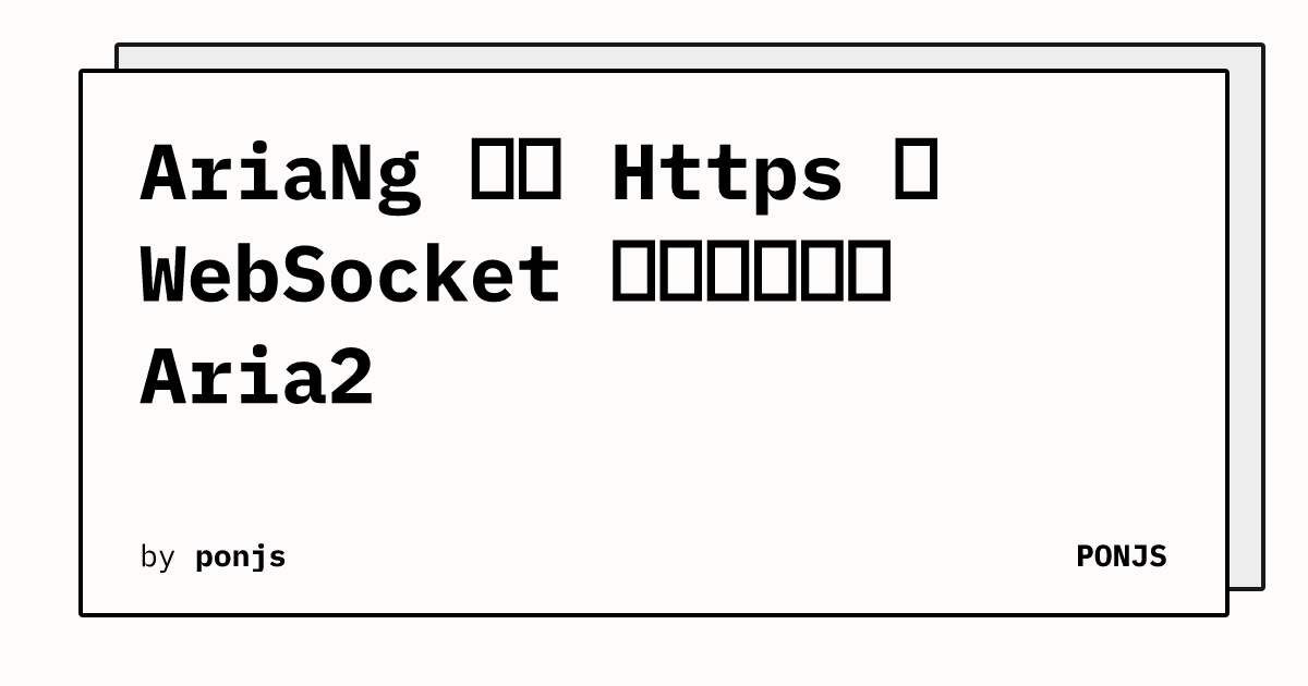 AriaNg 使用 Https 或 WebSocket 安全协议连接 Aria2 | PONJS